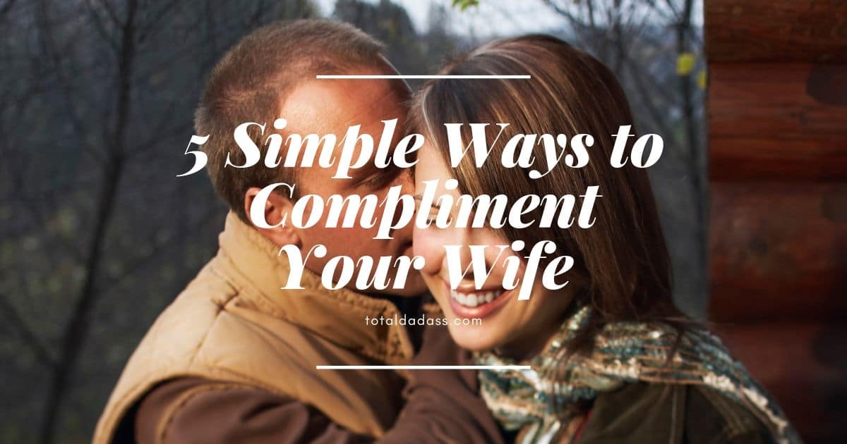 5 Thoughtful Ways to Compliment Your Wife Today - Total Dadass
