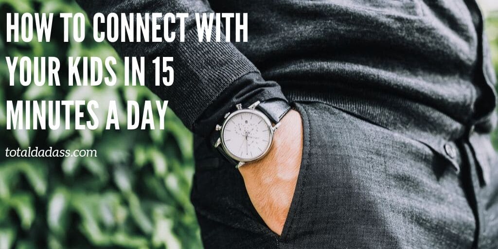 How to Connect With Your Kids in 15 Minutes a Day - Total Dadass